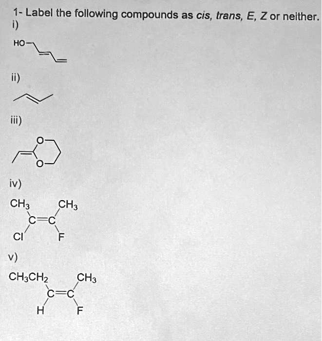 SOLVED: 1-Label the following compounds as cis, trans, E, Z, or neither: i) HO- ii) iii) iv) CH3 ...