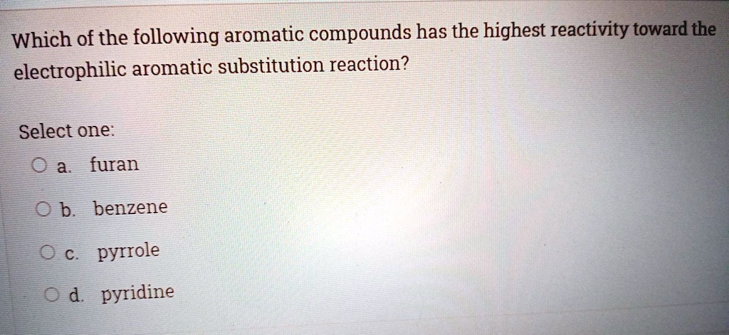 which of the following aromatic compounds has the highest reactivity toward the electrophilic ...