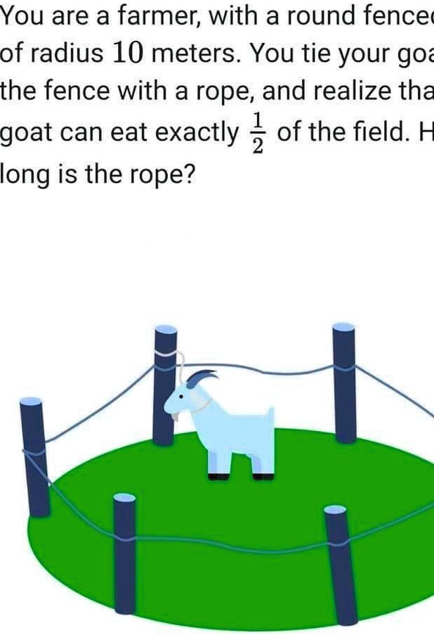 You are a farmer, with a round fenced of radius 10 meters. You tie your ...