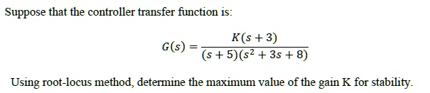 Suppose that the controller transfer function is: G(s) = (K(s + 3))/((s + 5)(s^2 + 3s + 8 ...