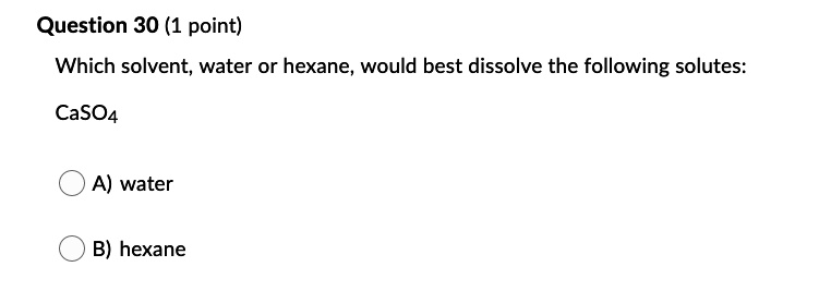 SOLVED: Question 30 (1 point) Which solvent; water or hexane; would ...