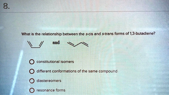 8. What is the relationship between the s-cis and s-trans forms of 1,3 ...