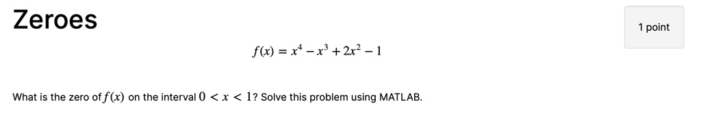 SOLVED: MATLAB Zeroes 1point f(x) = x4 - x3 + 2x2 1 What is the zero of f(x) on the interval 0