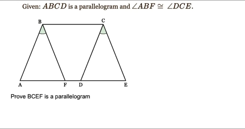 Given: ABCD is a parallelogram and ∠ ABF ≅∠ DCE. Prove BCEF is a parallelogram