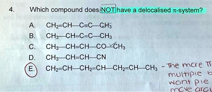 4. Which compound does NOT have a delocalised ?-system? A. CH2=CH-C?C-CH3 B. CH3-CH=C=C-CH3 C ...