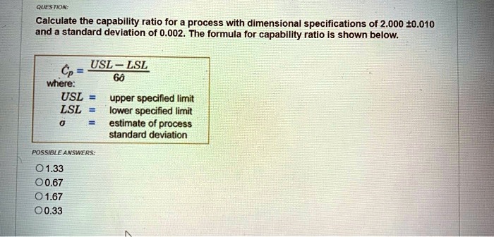 SOLVED: QUESTION: Calculate the capability ratio for a process with dimensional specifications ...