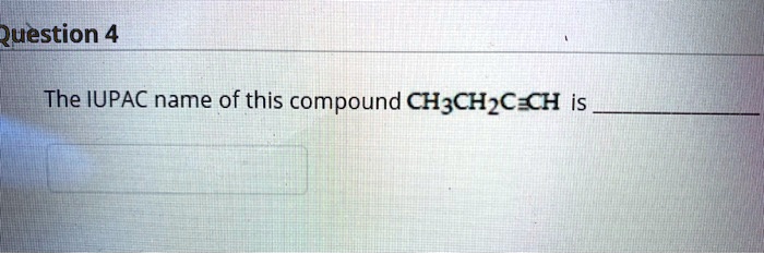 SOLVED: Question 4 The IUPAC name of this compound CH3CH2C CH is