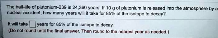 SOLVED: The half-life of plutonium-239 is 24,360 years: If 10 g of ...