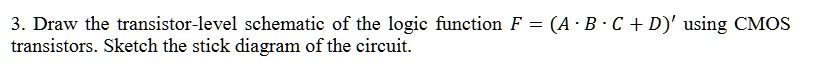 3. Draw the transistor-level schematic of the logic function F = (A · B · C + D)' using CMOS ...