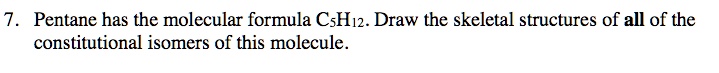 [GET ANSWER] 7. Pentane has the molecular formula C5H12. Draw the ...