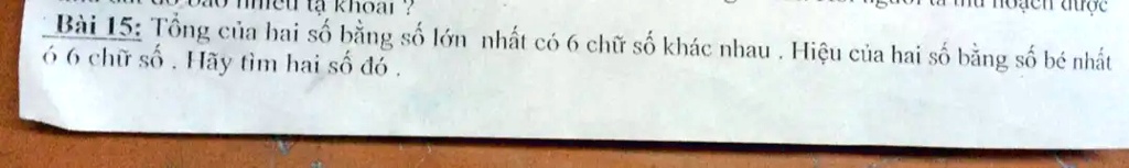 Bài 15: T?ng c?a hai s? b?ng s? l?n nh?t có 6 ch? s? khác nhau. Hi?u c ...