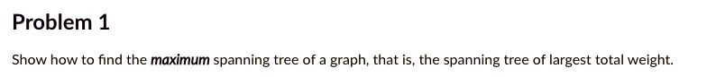 SOLVED: Problem 1 Show how to find the maximum spanning tree of graph ...