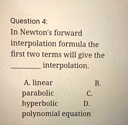 SOLVED: Question 4: In Newton's forward interpolation formula the first two terms will give the ...