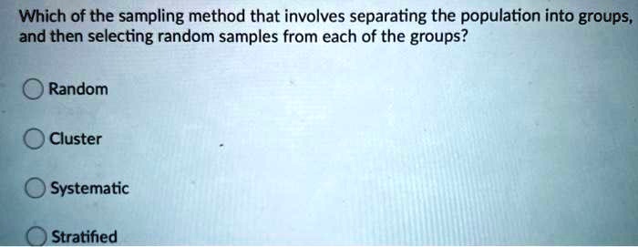which of the sampling method that involves separating the population ...