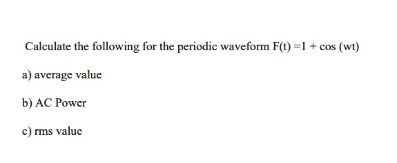 calculate the following for the periodic waveform ft 1 cos wt a average ...