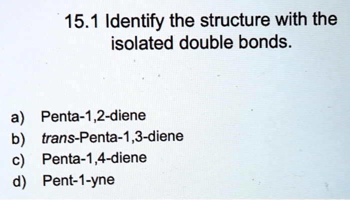 151 identify the structure with the isolated double bonds a penta 12 ...