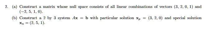 2. (a) Construct a matrix whose null space consists of all linear combinations of vectors (3, 2 ...