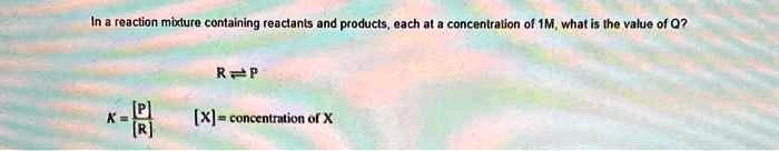 In a reaction mixture containing reactants and products, each at a concentration of 1M, what is ...