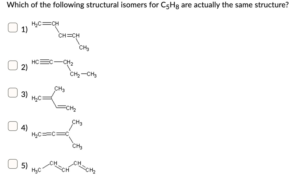 Which of the following structural isomers for C5H8 are actually the same structure? H?C=CH 1) CH ...