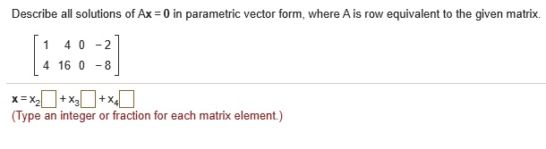 SOLVED: Describe all solutions of Ax = 0 in parametric vector form, where A is row equivalent to ...