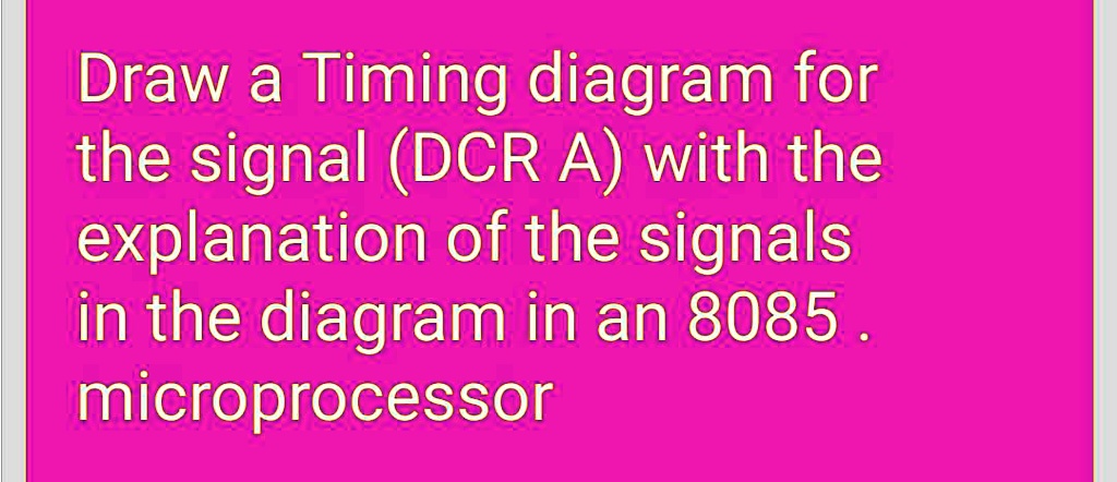 SOLVED: Microprocessor 8085 Draw a timing diagram for the signal (DCR A ...