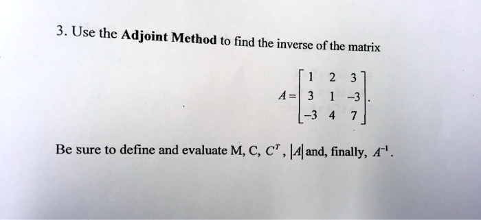 use the adjoint method to find the inverse of the matrix be sure to ...