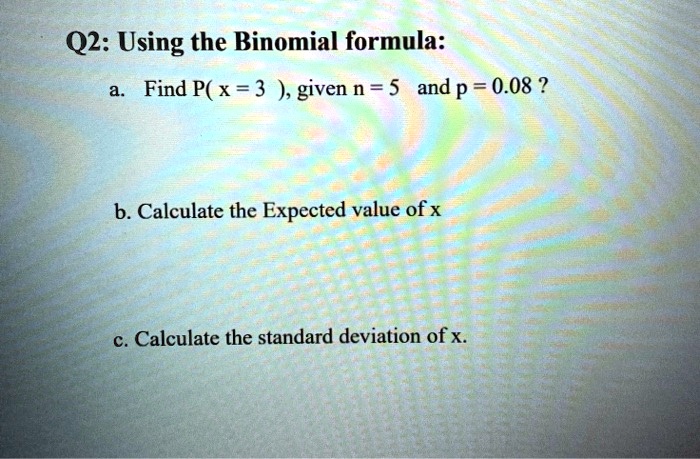 SOLVED: Q2: Using the Binomial formula: Find P( x = 3 ), given n = 5 ...