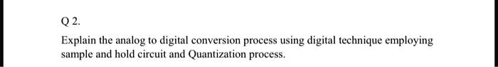 SOLVED: Q 2. Explain the analog t0 digital conversion process using digital technique employing ...