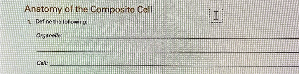 Anatomy of the Composite Cell 1. Define the following: Organelle: Cell:
