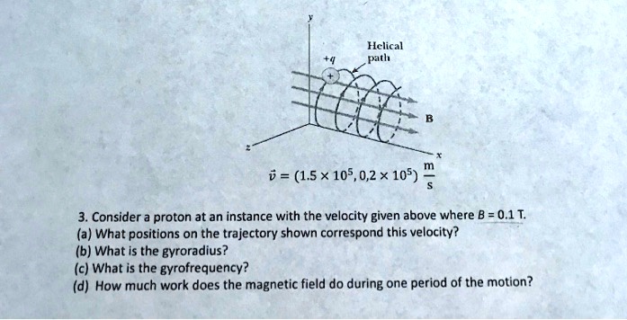 SOLVED: Hclical [ath 6 = (1.5x105,0,2 * 105) Consider proton at an instance with the velocity ...
