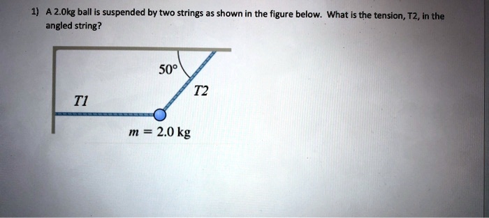 1) A 2.0kg ball is suspended by two strings as shown in the figure below. What is the tension ...