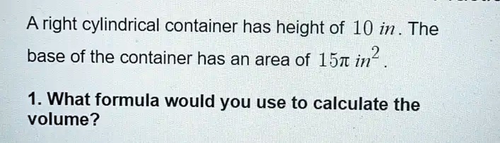 SOLVED: A right cylindrical container has height of 10 in The base of ...