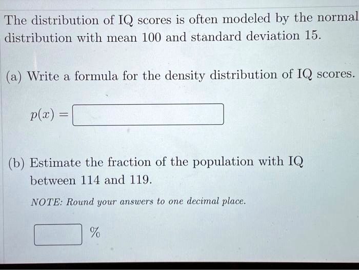 SOLVED: The distribution of IQ scores is often modeled by the normal distribution with mean 100 ...