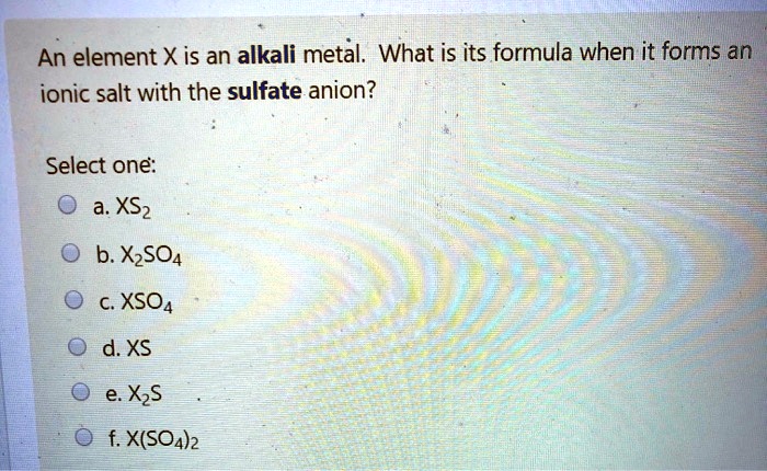 SOLVED: An element X is an alkali metal, What is its formula when it forms an ionic salt with ...