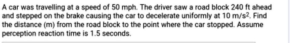 a car was travelling at a speed of 50 mph the driver saw a road block ...