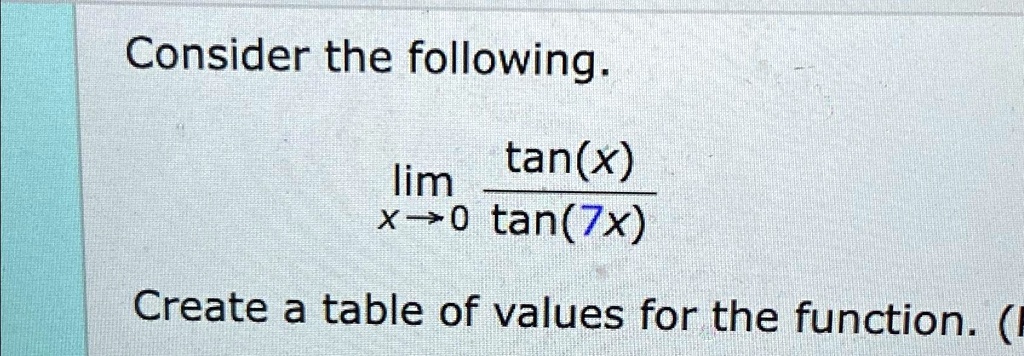 Consider the following. limx → 0(tan(x))/(tan(7x)) Create a table of ...
