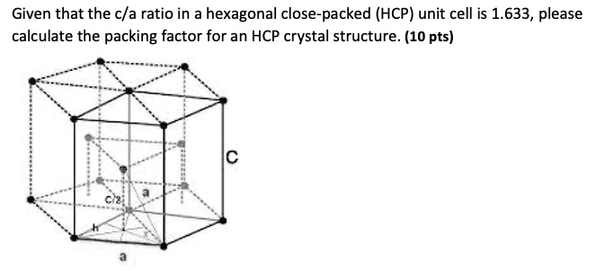 given that the ca ratio in a hexagonal close packed hcp unit cell is 1633 please calculate the ...