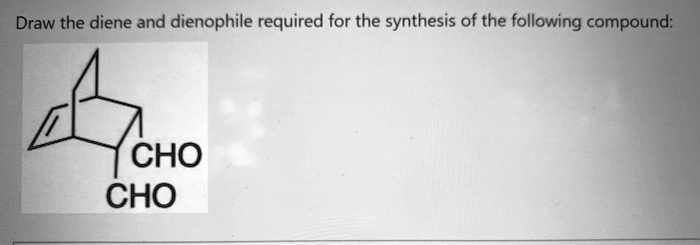 SOLVED: Draw the diene and dienophile required for the synthesis of the ...