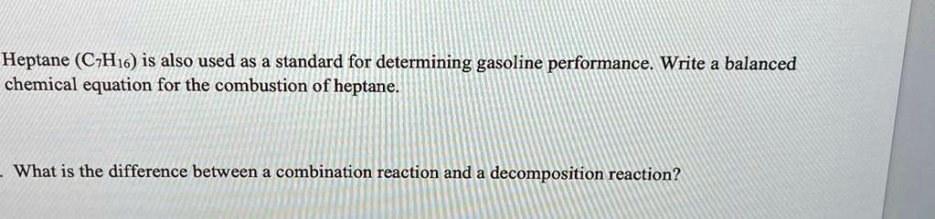 Heptane (C7H16) is also used as a standard for determining gasoline ...