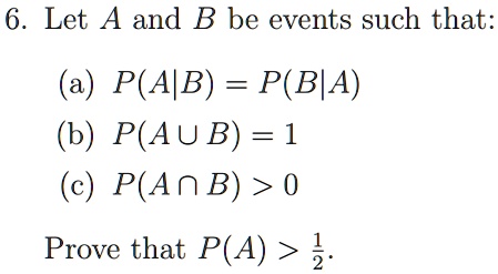 SOLVED: 6 Let A and B be events such that: P(AIB) = P(BIA) (b) P(AU B) = 1 P(AnB) > 0 Prove that ...