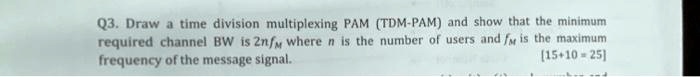 SOLVED: Q3. Draw a time division multiplexing PAM (TDM-PAM) and show that the minimum required ...