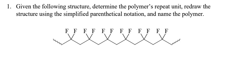 SOLVED: Given the following structure; determine the polymer's repeat unit; redraw the structure ...