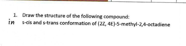 SOLVED: Draw the structure of the following compound: in s-cis and s-trans conformation of (2Z ...