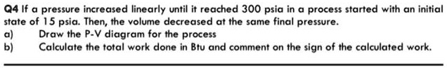 SOLVED: Q4 If a pressure increased linearly until it reached 300 psia ...