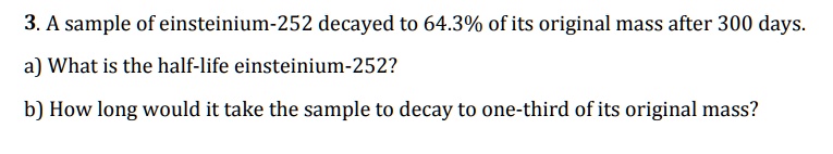 3 a sample of einsteinium 252 decayed to 643 ofits original mass after ...