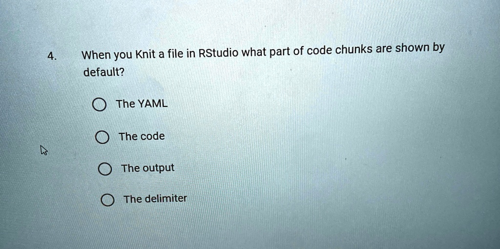 4. When you Knit a file in RStudio what part of code chunks are shown ...