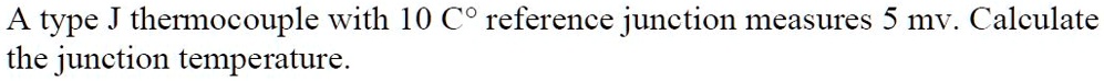 SOLVED: A type J thermocouple with 10 C reference junction measures 5 ...