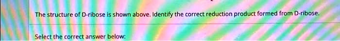 The structure of D-ribose is shown above. Identify the correct ...