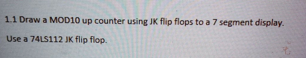 1 1 Draw A Mod10 Up Counter Using Jk Flip Flops To A 7 Segment Display Use A 74ls112 Jk Flip Flop