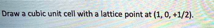 SOLVED: Draw a cubic unit cell with a lattice point at (1, 0,+1/2).